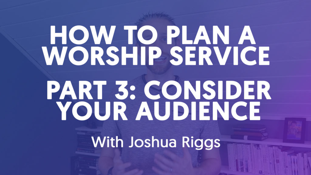 How To Plan A Worship Service - Part 3 // Consider The Audience ...